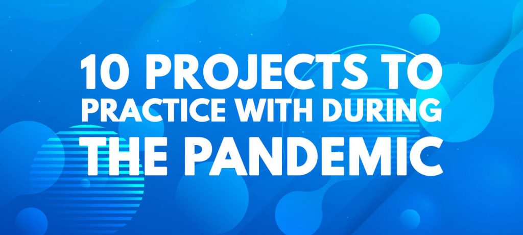10 Projects to Practice with During the Pandemic